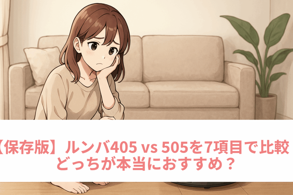 【保存版】ルンバ405 vs 505を7項目で比較！どっちが本当におすすめ？ - くるみノート